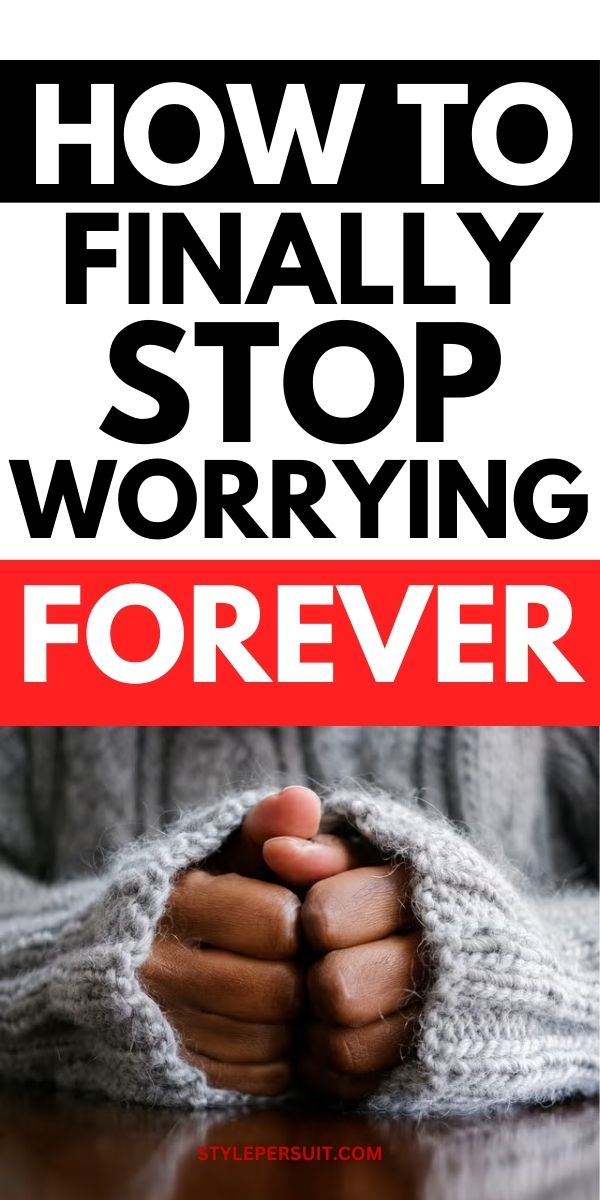 Top 11 Simple Steps to Stop Worrying - StylePersuit